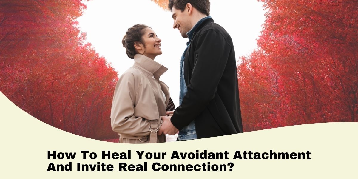 How to Heal Avoidant Attachment and Build Real Connection